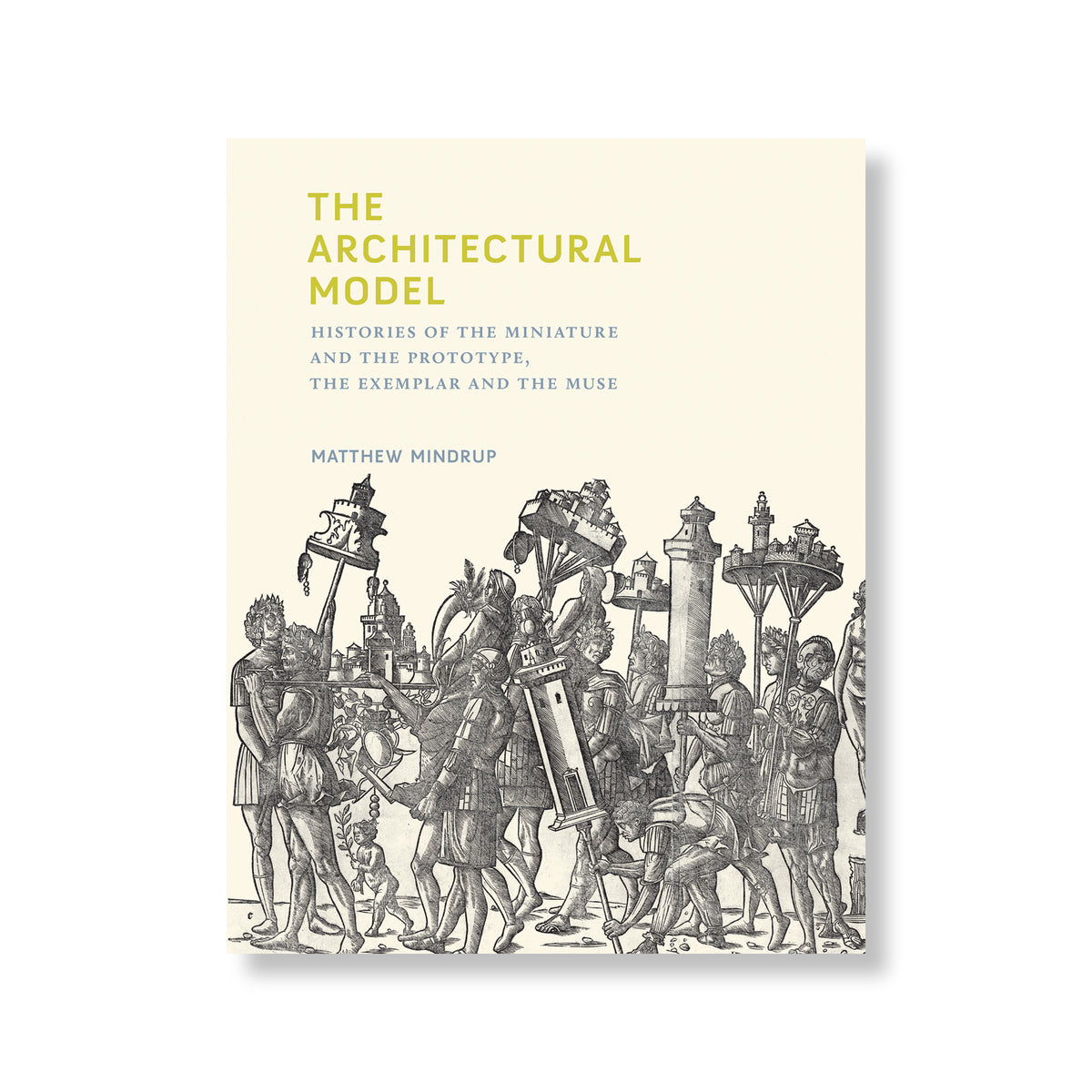 The Architectural Model: Histories of the Miniature and the Prototype ...